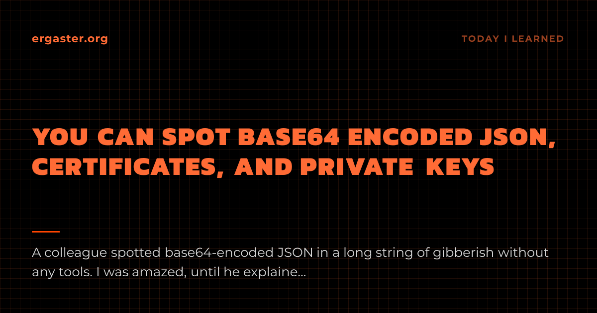 You can spot base64 encoded JSON, certificates, and private keys
